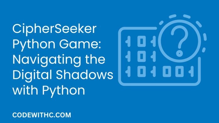 CipherSeeker Python Game: Navigating The Digital Shadows With Python - Code With C