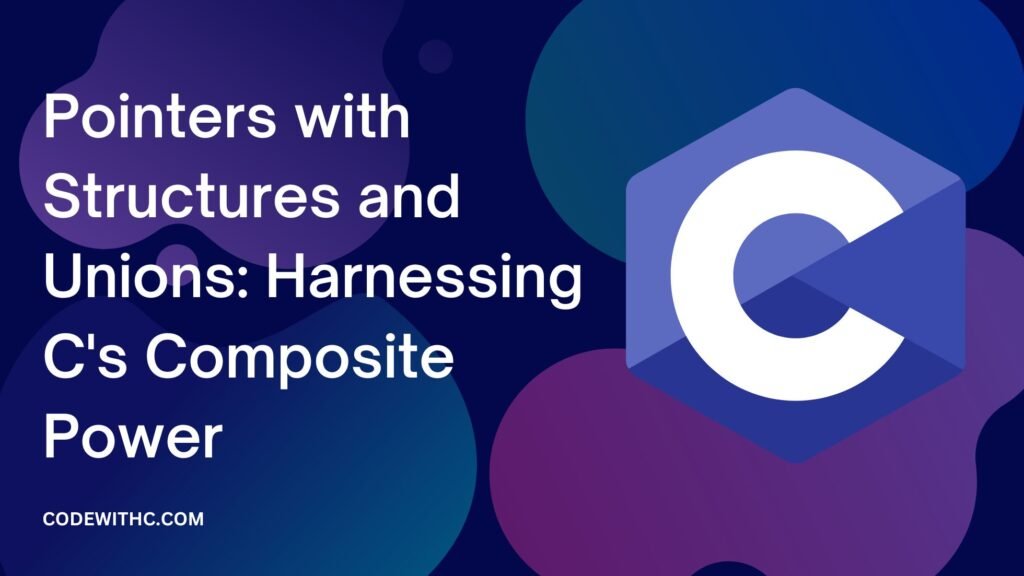Pointers With Structures And Unions: Harnessing C's Composite Power ...